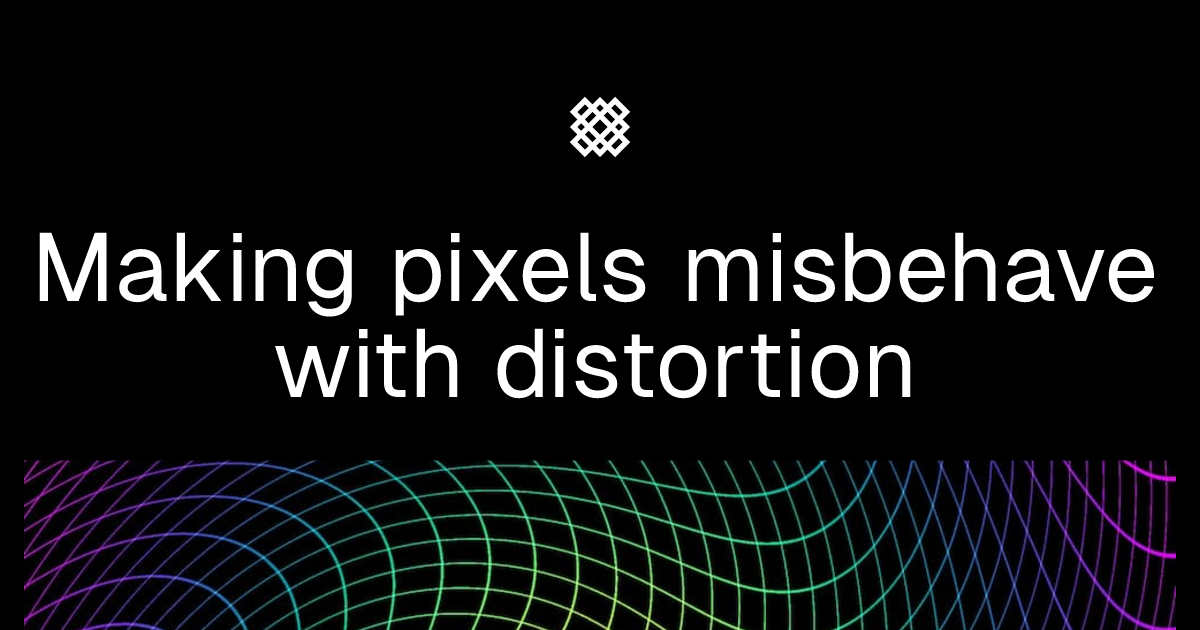 Making pixels misbehave with distortion — Fragments
